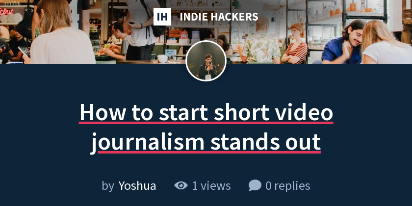 How to start short video journalism stands out - Indie Hackers