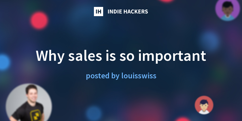 Why sales is so important - Indie Hackers