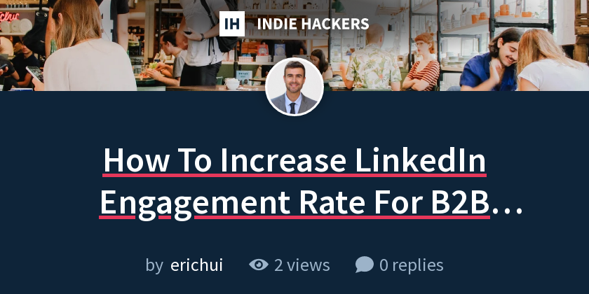 How To Increase LinkedIn Engagement Rate For B2B Company - Indie Hackers