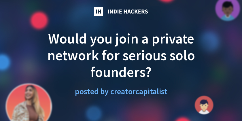 Would you join a private network for serious solo founders? - Indie Hackers