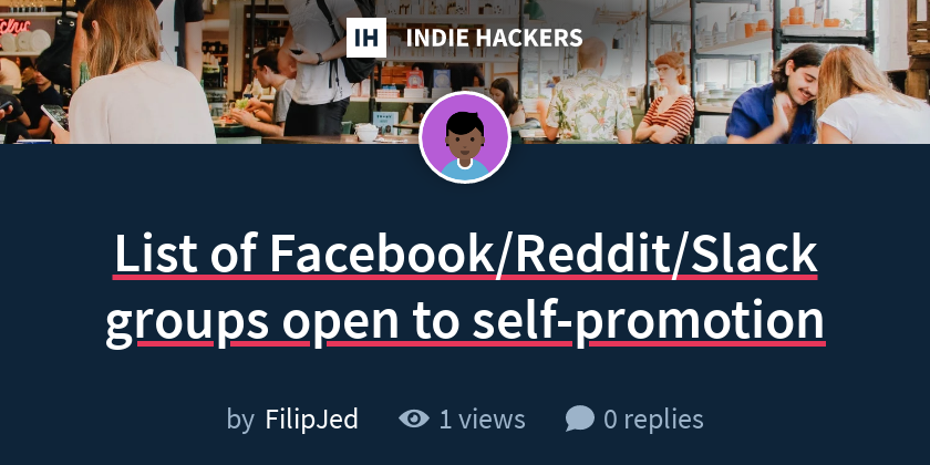 List of Facebook/Reddit/Slack groups open to self-promotion - Indie Hackers