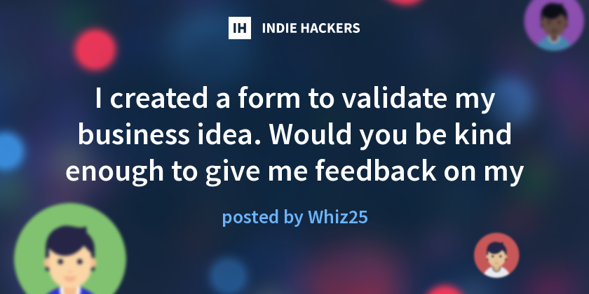 I created a form to validate my business idea. Would you be kind enough to give me feedback on ...