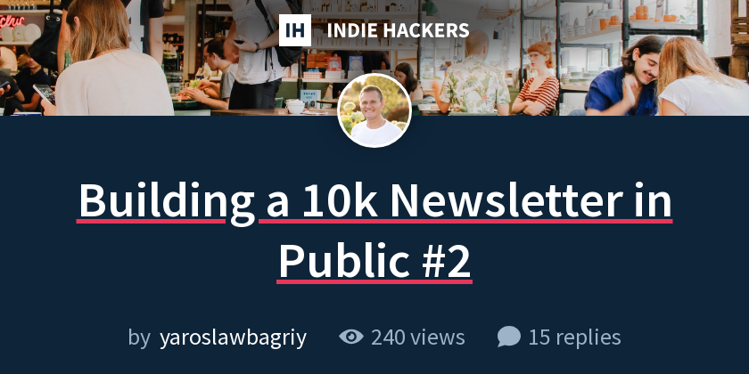 Building a 10k Newsletter in Public #2 - Indie Hackers