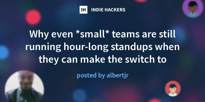 Why even *small* teams are still running hour-long standups when they ...