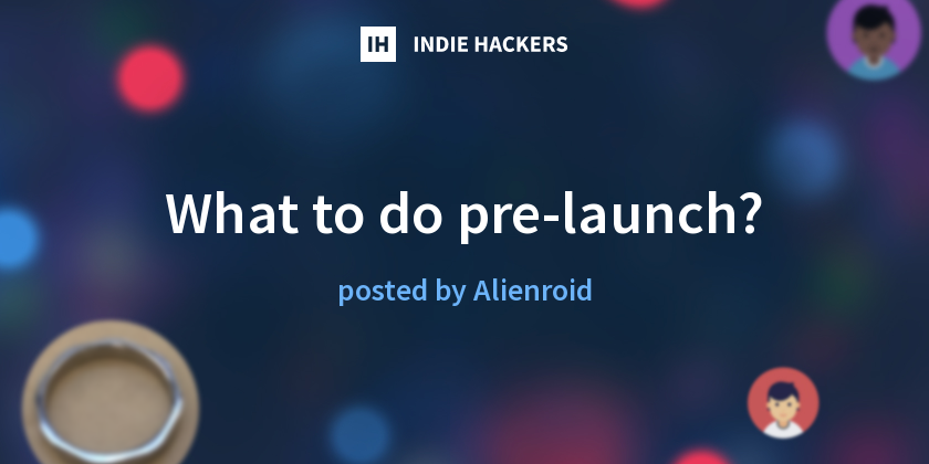 What to do pre-launch? - Indie Hackers