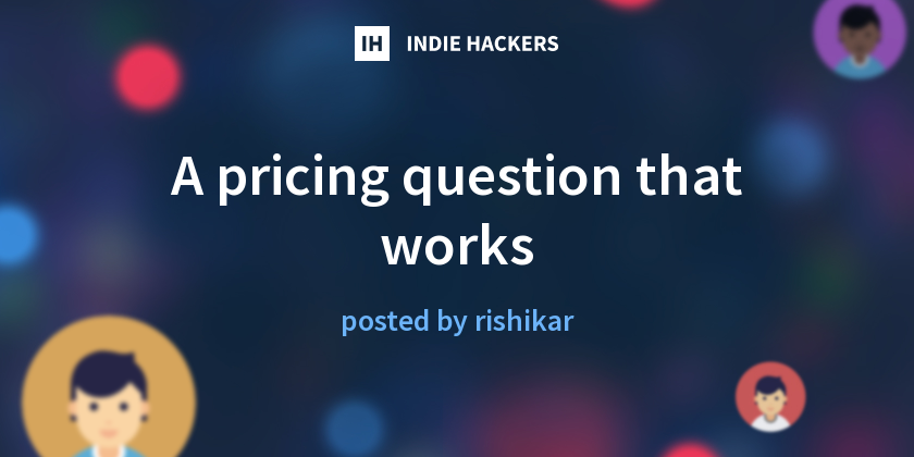 A pricing question that works - Indie Hackers
