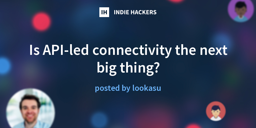 Is API-led connectivity the next big thing? - Indie Hackers