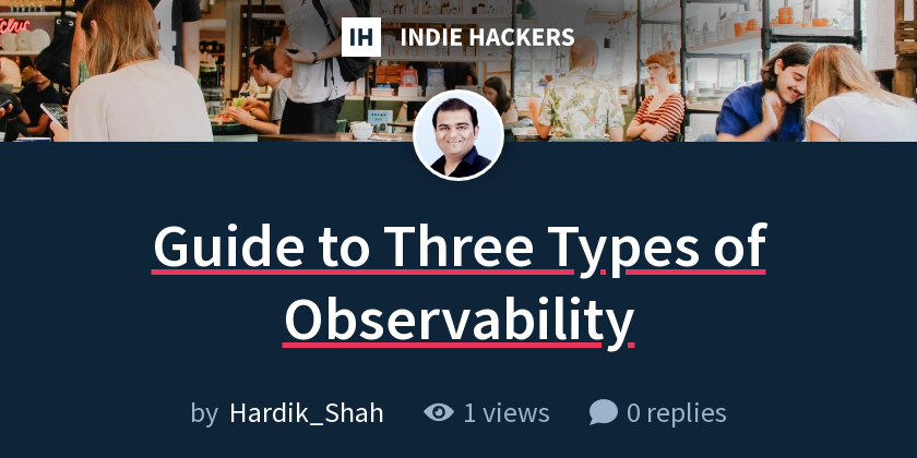 Guide to Three Types of Observability - Indie Hackers