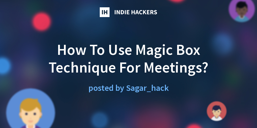 How To Use Magic Box Technique For Meetings? - Indie Hackers