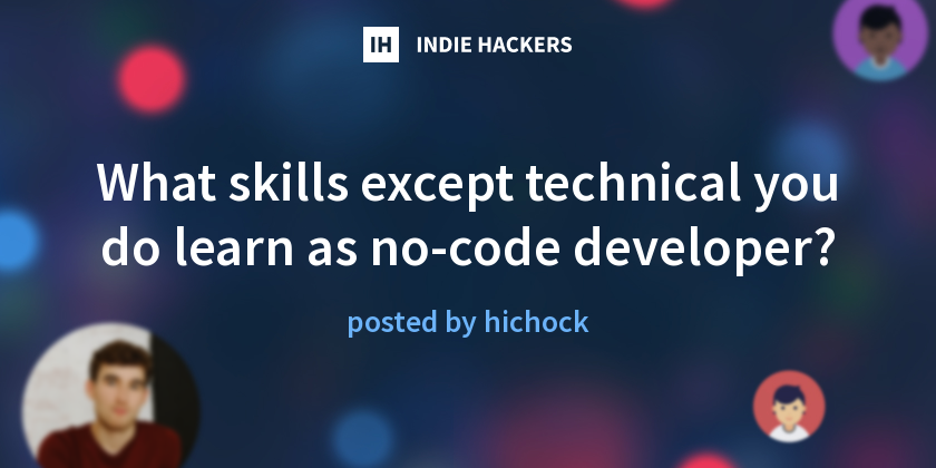 What skills except technical you do learn as no-code developer? - Indie Hackers