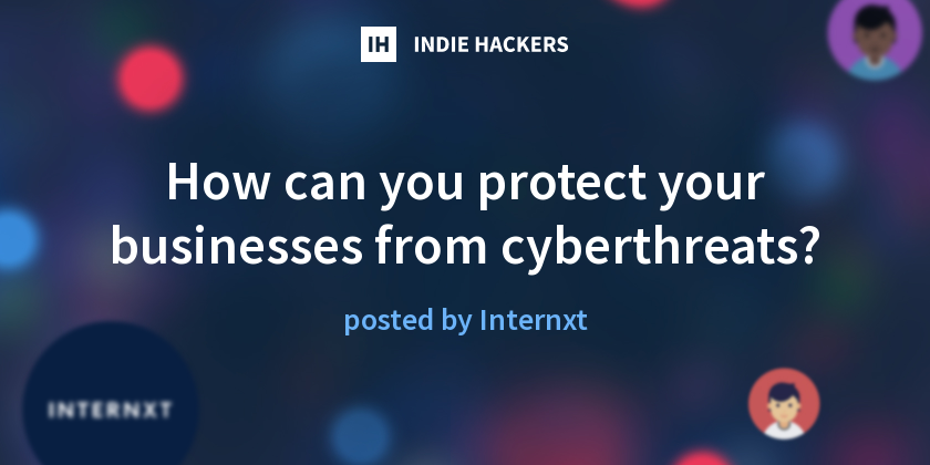 How Can You Protect Your Businesses From Cyberthreats Indie Hackers