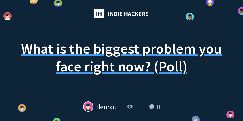 What is the biggest problem you face right now? (Poll) - Indie Hackers
