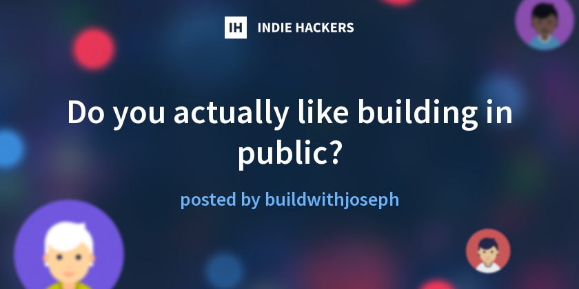 Do you actually like building in public? - Indie Hackers
