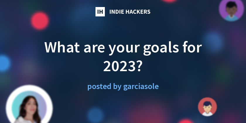 What are your goals for 2023? - Indie Hackers