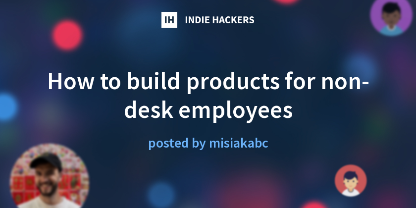 How to build products for non-desk employees - Indie Hackers