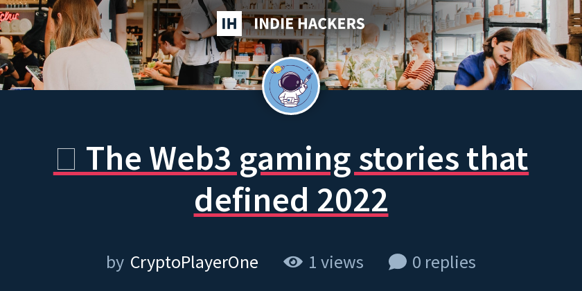 🎮 The Web3 gaming stories that defined 2022 - Indie Hackers