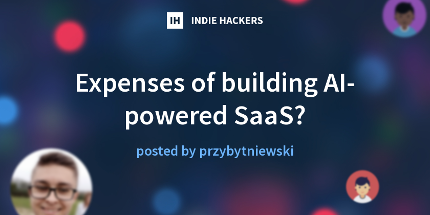 Expenses of building AI-powered SaaS? - Indie Hackers