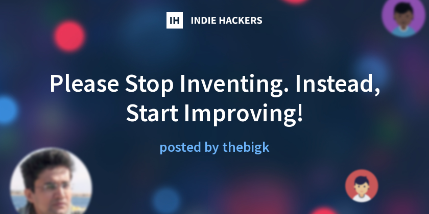 Please Stop Inventing. Instead, Start Improving! - Indie Hackers