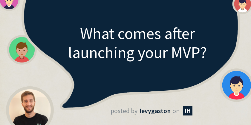What comes after launching your MVP? - Indie Hackers