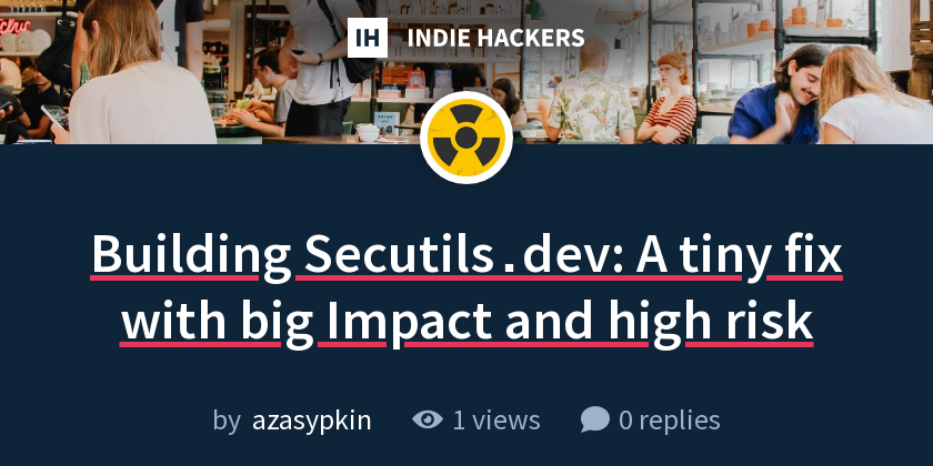 Building Secutils․dev: A tiny fix with big Impact and high risk - Indie Hackers