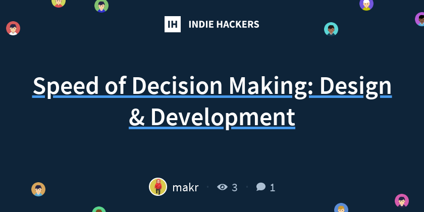 Speed of Decision Making: Design & Development - Indie Hackers