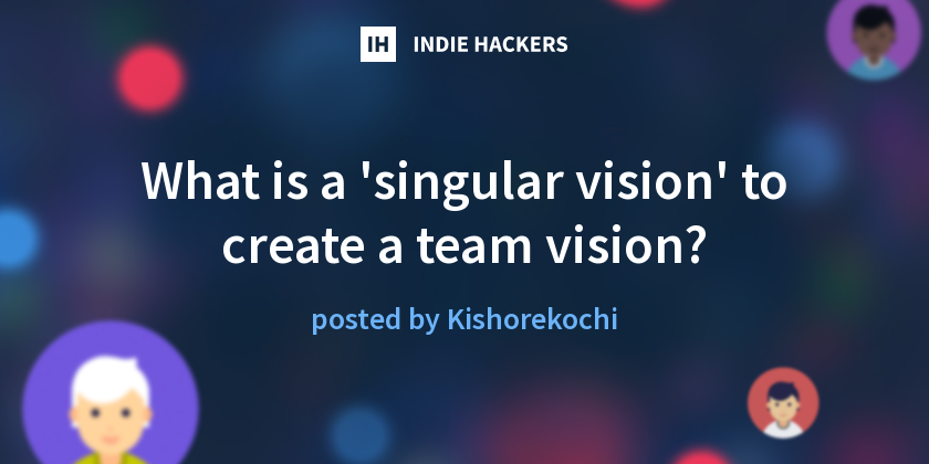 What is a 'singular vision' to create a team vision? - Indie Hackers