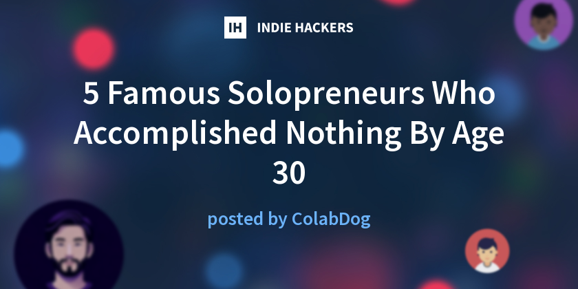 5 Famous Solopreneurs Who Accomplished Nothing By Age 30 - Indie Hackers