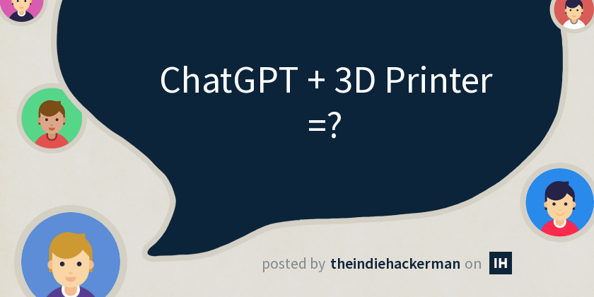 ChatGPT + 3D Printer =? - Indie Hackers