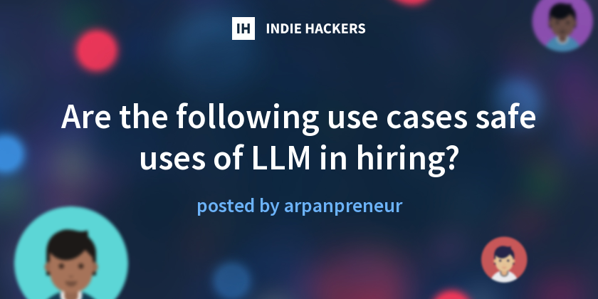 Are the following use cases safe uses of LLM in hiring? - Indie Hackers