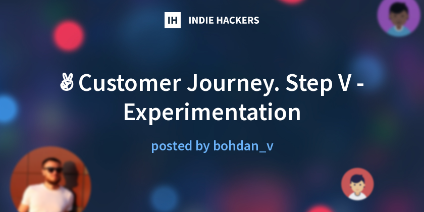 ️ Customer Journey. Step V - Experimentation - Indie Hackers