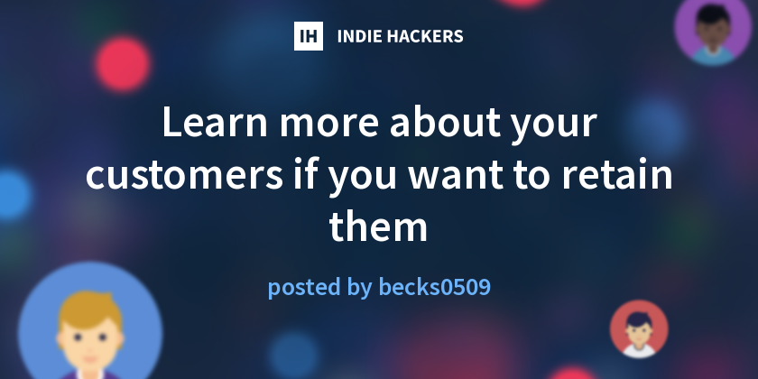 Learn more about your customers if you want to retain them - Indie Hackers