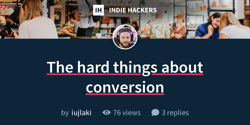 The hard things about conversion - Indie Hackers