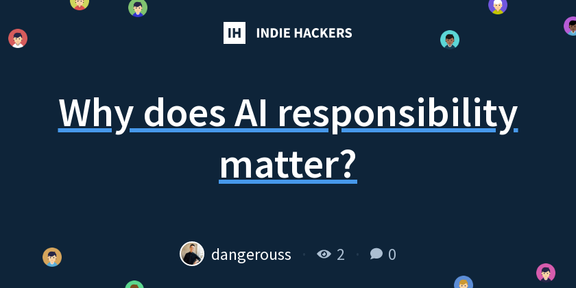 Why does AI responsibility matter? - Indie Hackers
