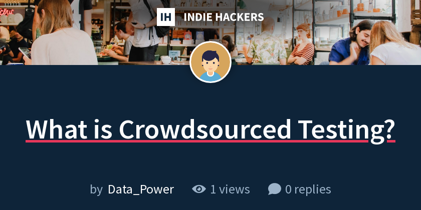 What Is Crowdsourced Testing Indie Hackers