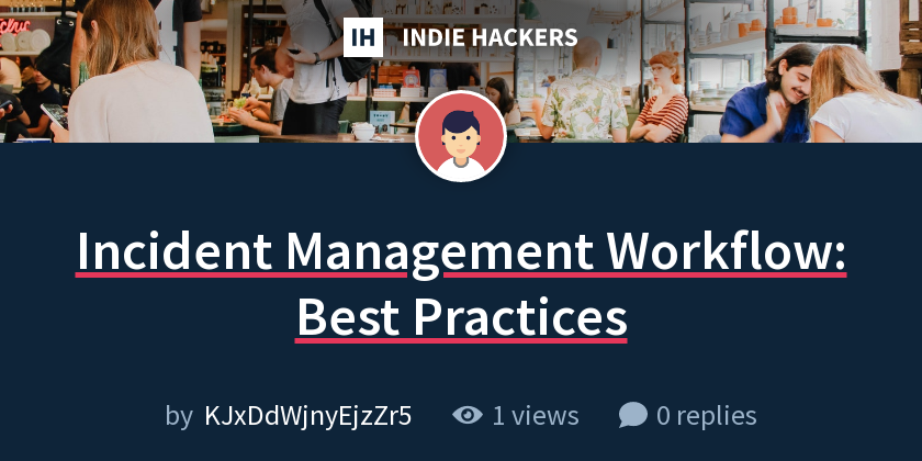 Incident Management Workflow: Best Practices - Indie Hackers