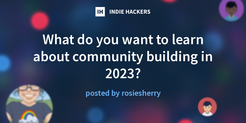 What do you want to learn about community building in 2023? - Indie Hackers