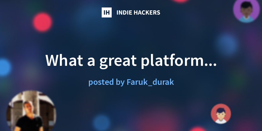 What a great platform... - Indie Hackers