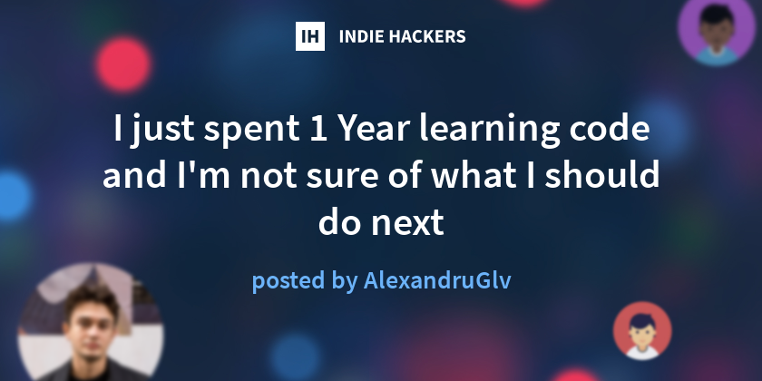 I just spent 1 Year learning code and I'm not sure of what I should do next - Indie Hackers