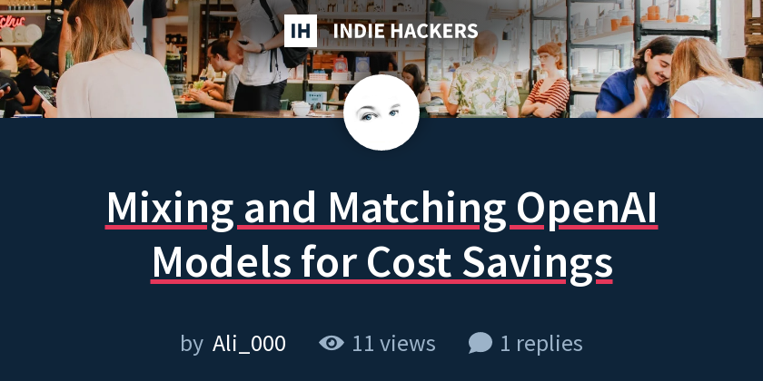 Mixing and Matching OpenAI Models for Cost Savings - Indie Hackers