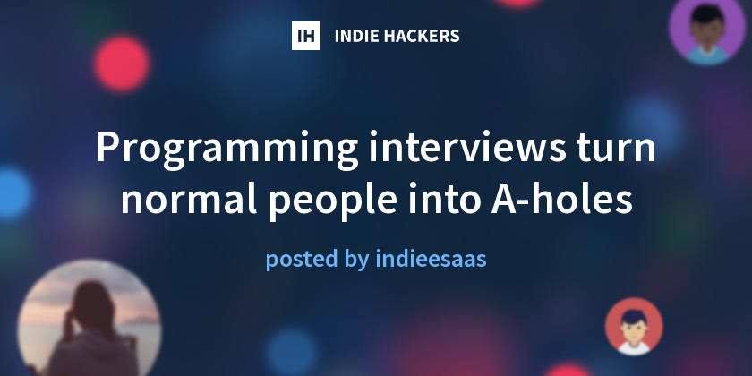 Programming interviews turn normal people into A-holes - Indie Hackers