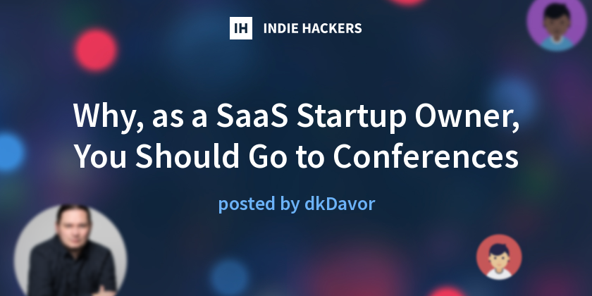 Why, as a SaaS Startup Owner, You Should Go to Conferences - Indie Hackers