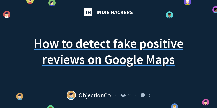 How to detect fake positive reviews on Google Maps - Indie Hackers