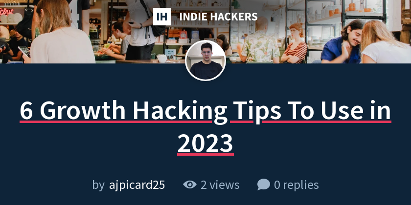 6 Growth Hacking Tips To Use in 2023 - Indie Hackers