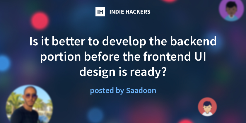 Is it better to develop the backend portion before the frontend UI design is ready? - Indie Hackers