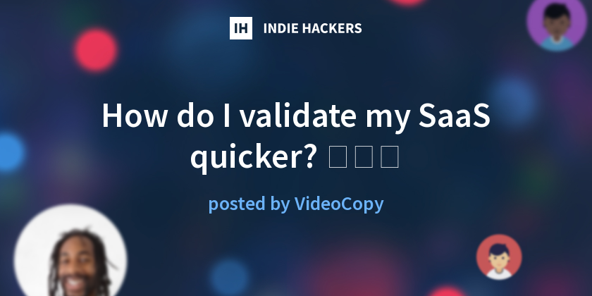 How do I validate my SaaS quicker? 🤔🤔🤔 - Indie Hackers