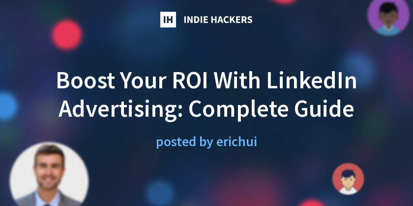 Boost Your ROI With LinkedIn Advertising: Complete Guide - Indie Hackers