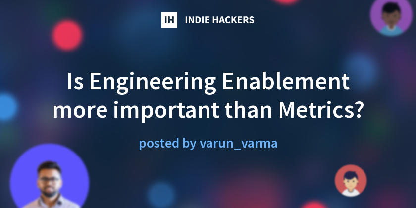 Is Engineering Enablement more important than Metrics? - Indie Hackers