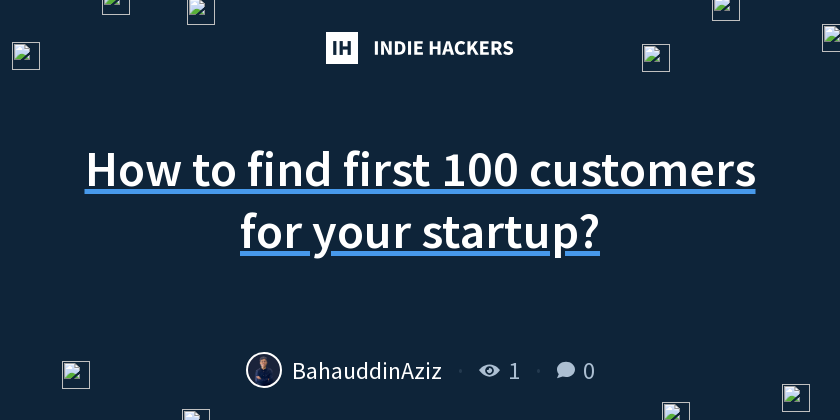 How to find first 100 customers for your startup? - Indie Hackers