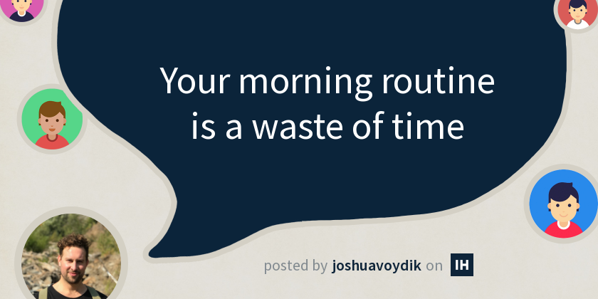 Your morning routine is a waste of time - Indie Hackers