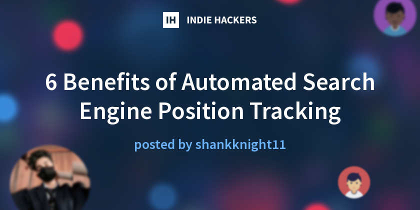 6 Benefits of Automated Search Engine Position Tracking - Indie Hackers